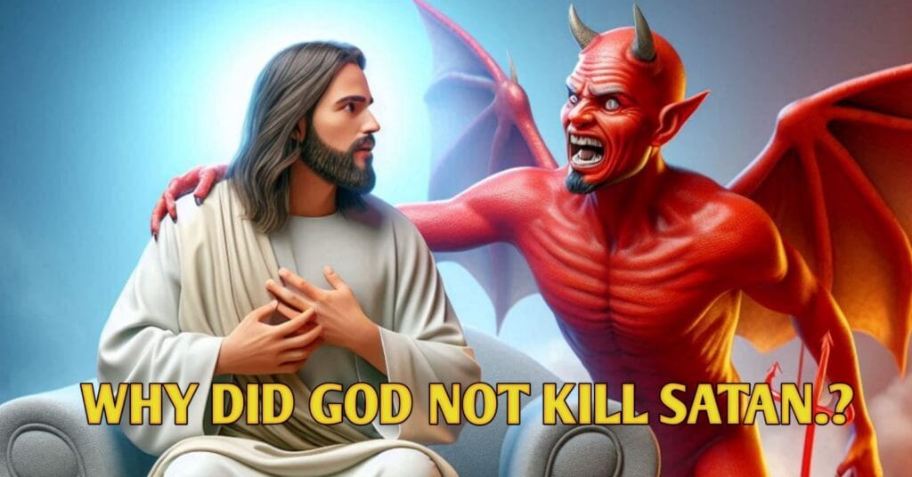 Why did God not kill Satan? why did God not destroy Satan?